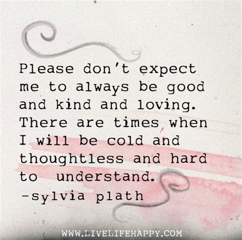 Please Dont Expect Me To Always Be Good And Kind And Loving There Are