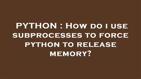 python how do i use subprocesses to force python to release memory