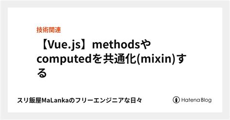 【vue js】methodsやcomputedを共通化 mixin する スリ飯屋malankaのフリーエンジニアな日々