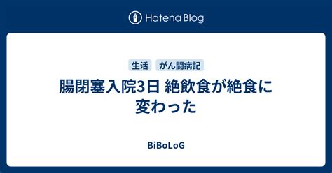 腸閉塞入院3日 絶飲食が絶食に変わった Bibolog