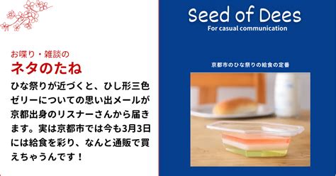 ひな祭りが近づくと、ひし形三色ゼリーの思い出メールが、京都出身のリスナーさんから番組に届きます。ひし形三色ゼリーは京都市ではひな祭りの日の給食