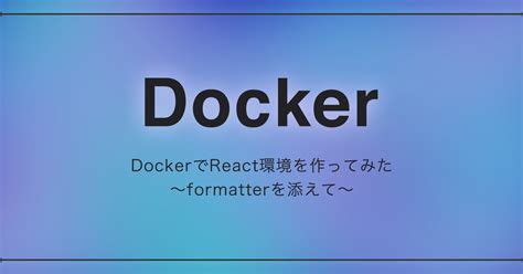 dockerでreact＋typescript環境を作ってみた～formatterを添えて～ 株式会社ロジカルスタジオ
