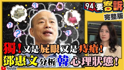 【94要客訴之精彩完整版重現】韓國瑜酸「得民調得痔瘡」！精神科醫師鄧惠文獨家分析：為何韓國瑜愛用器官做比喻？蔡政府有這麼厲害…創建跨國黑韓產業