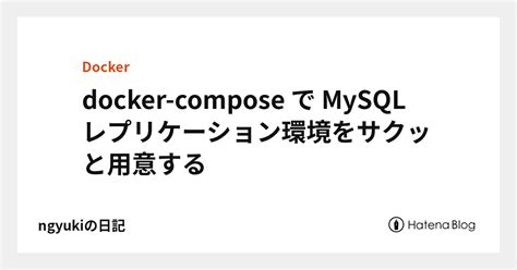 docker compose で mysql レプリケーション環境をサクッと用意する ngyukiの日記