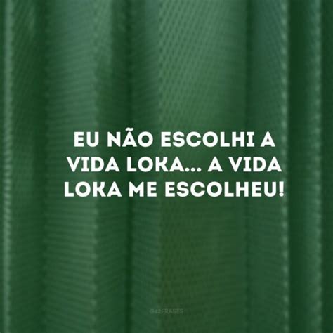 40 Frases Vida Loka Que Mostrarão Seu Lado Mais Autêntico