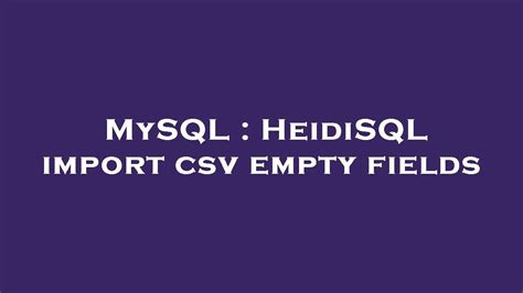 mysql heidisql import csv empty fields youtube