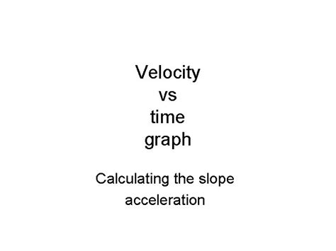 Velocity vs time graph Calculating the slope acceleration