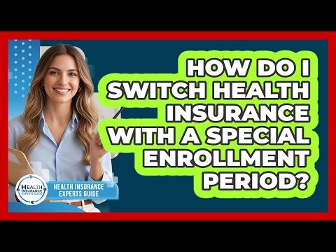How Do I Switch Health Insurance With A Special Enrollment Period? - Health Insurance Experts Guide