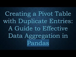 Creating a Pivot Table with Duplicate Entries: A Guide to Effective Data Aggregation in Pandas