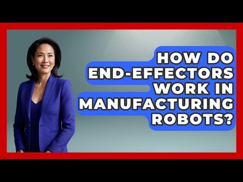 How Do End-effectors Work In Manufacturing Robots? - Test