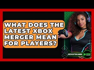 What Does The Latest Xbox Merger Mean For Players? - Green Button Gaming
