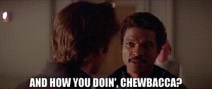 And how you doin', Chewbacca?