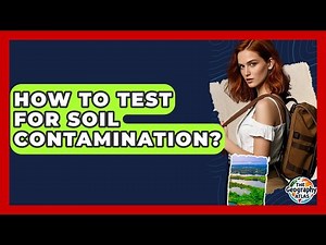 How To Test For Soil Contamination? - The Geography Atlas