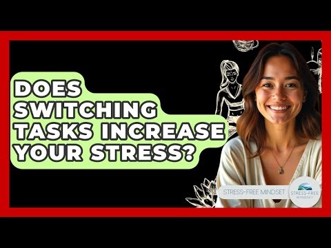 Does Switching Tasks Increase Your Stress? - Stress Free Mindset