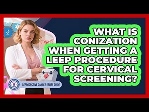 What Is Conization When Getting A LEEP Procedure For Cervical Screening?