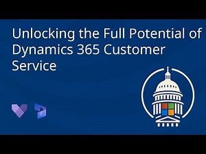 Unlocking the Full Potential of Dynamics 365 Customer Service