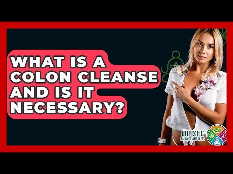 What Is A Colon Cleanse And Is It Necessary? - Holistic Balance And Bliss
