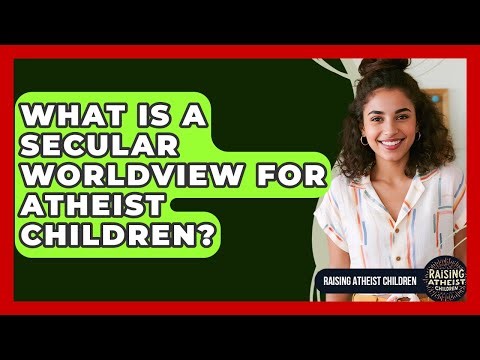What Is A Secular Worldview For Atheist Children? - Raising Atheist Children