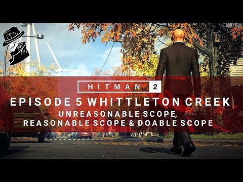 HITMAN 2 | Whittleton Creek | Unreasonable Scope, Reasonable Scope & Doable Scope | Walkthrough