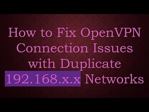 How to Fix OpenVPN Connection Issues with Duplicate 192.168.x.x Networks