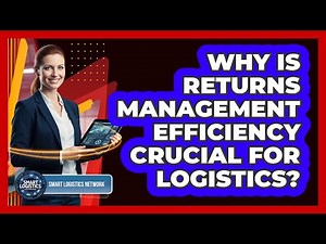 Why Is Returns Management Efficiency Crucial for Logistics?