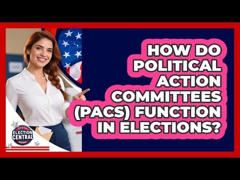 How Do Political Action Committees (PACs) Function In Elections? - Election Central Channel