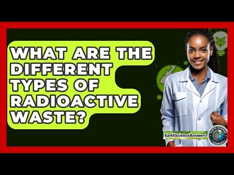 What Are The Different Types Of Radioactive Waste? - Earth Science Answers