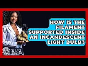 How Is The Filament Supported Inside An Incandescent Light Bulb? - Science Through Time
