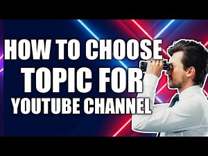 How To Choose Topic For Youtube Channel