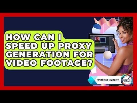 How Can I Speed Up Proxy Generation For Video Footage? - Design Tool Unlocked