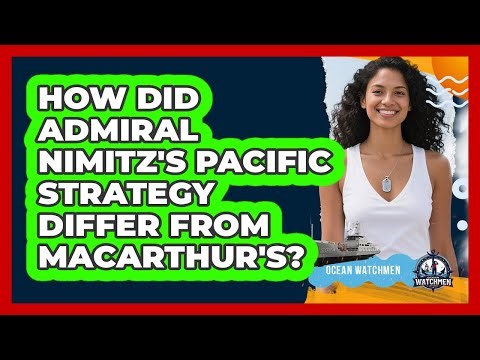 How Did Admiral Nimitz's Pacific Strategy Differ From MacArthur's? - Ocean Watchmen