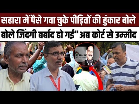 Sahara में पैसे गवा चुके पीड़ितों की हुंकार बोले बोले जिंदगी बर्बाद हो गई"अब कोर्ट से उम्मीद