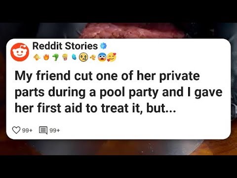 My friend cut one of her private parts during a pool party and I gave her first aid to #reddit