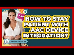 How To Stay Patient With AAC Device Integration?