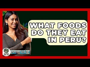 What Foods Do They Eat In Peru? - South America Travel Pros