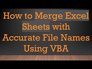 How to Merge Excel Sheets with Accurate File Names Using VBA