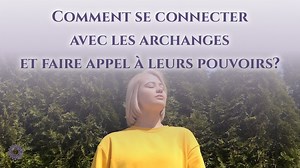 COMMENT SE CONNECTER AVEC LES ARCHANGES ET FAIRE APPEL À LEURS POUVOIRS ?
