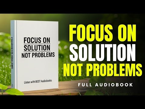 Focus On Solution, Not Problems | Full Audiobook
