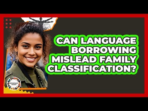 Can Language Borrowing Mislead Family Classification? - Anthropology Insights