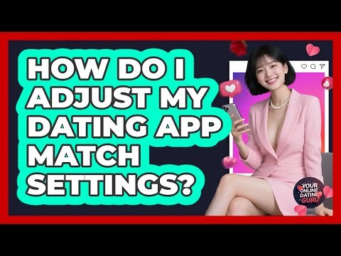 How Do I Adjust My Dating App Match Settings?
