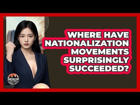 Where Have Nationalization Movements Surprisingly Succeeded? - Socialism Explained
