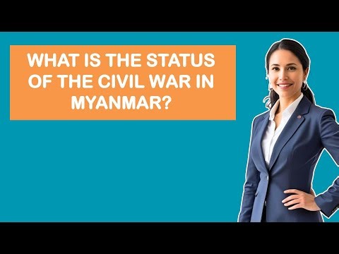 What Is The Status Of The Civil War In Myanmar?
