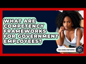 What Are Competency Frameworks For Government Employees? - Civil Service Study Center