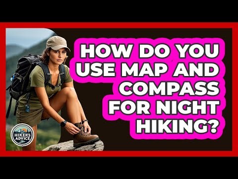 How Do You Use Map And Compass For Night Hiking? - The Hiker's Advice