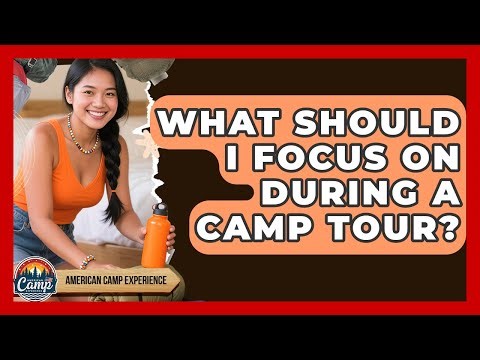 What Should I Focus On During A Camp Tour? - American Camp Experience