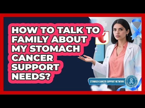 How To Talk To Family About My Stomach Cancer Support Needs?