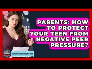 Parents: How To Protect Your Teen From Negative Peer Pressure? - Teen Parenting Challenge Guide