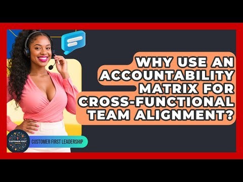 Why Use An Accountability Matrix For Cross-functional Team Alignment? - Customer First Leadership