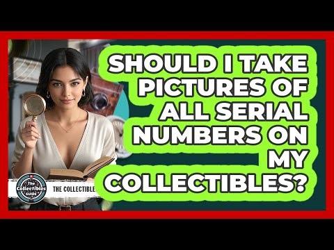 Should I Take Pictures Of All Serial Numbers On My Collectibles?