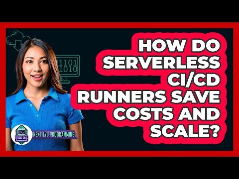 How Do Serverless CI/CD Runners Save Costs And Scale? - Next LVL Programming